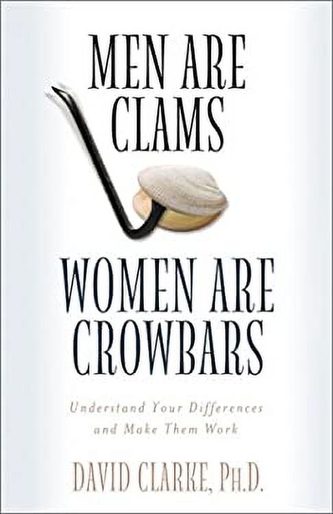 Men Are Clams, Women Are Crowbars: Understand Your Differences and Mak ...