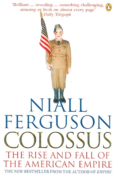 Colossus: The Rise and Fall of the American Empire - Niall Ferguson ...