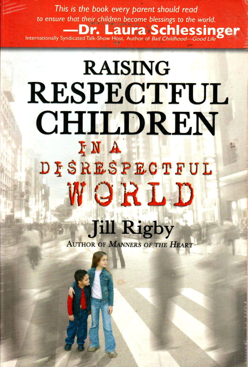 Raising Respectful Children in a Disrespectful World - Jill Rigby ...