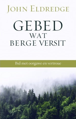 Gebed wat berge versit bid met oorgawe en vertroue John Eldredge ...